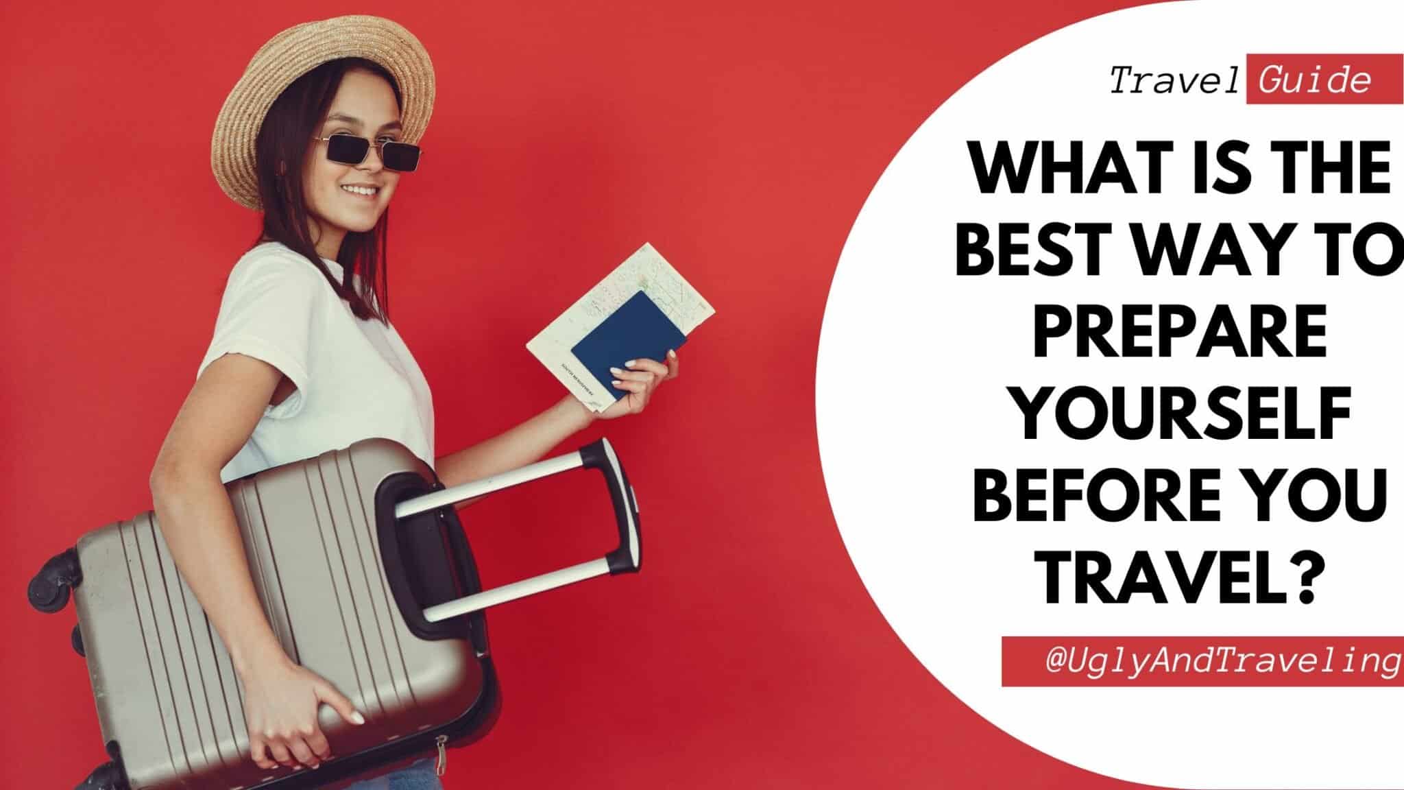 What is the Best Way to Prepare Yourself Before You Travel? – Ugly And ...