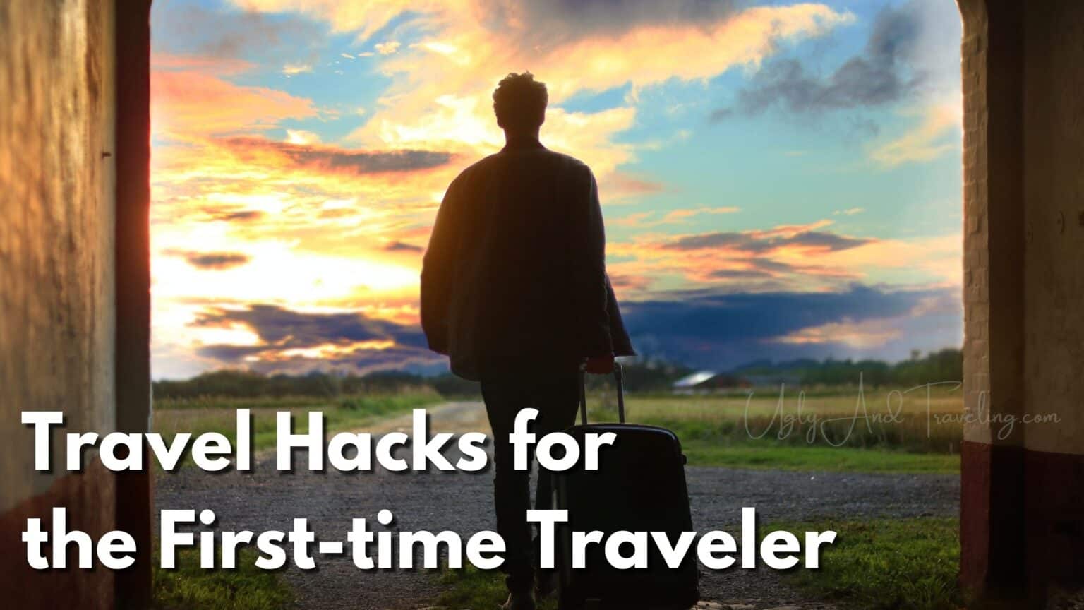 Travel Hacks for the First-time Traveler – Ugly And Traveling